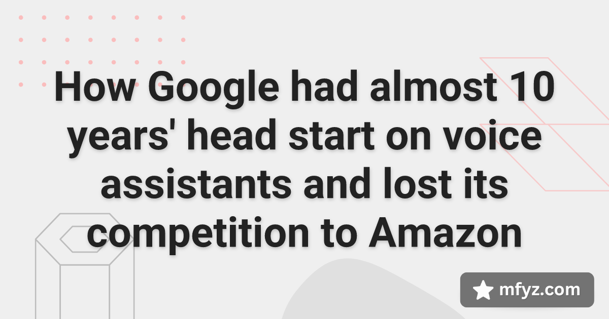 How Google had almost 10 years' head start on voice assistants and lost ...