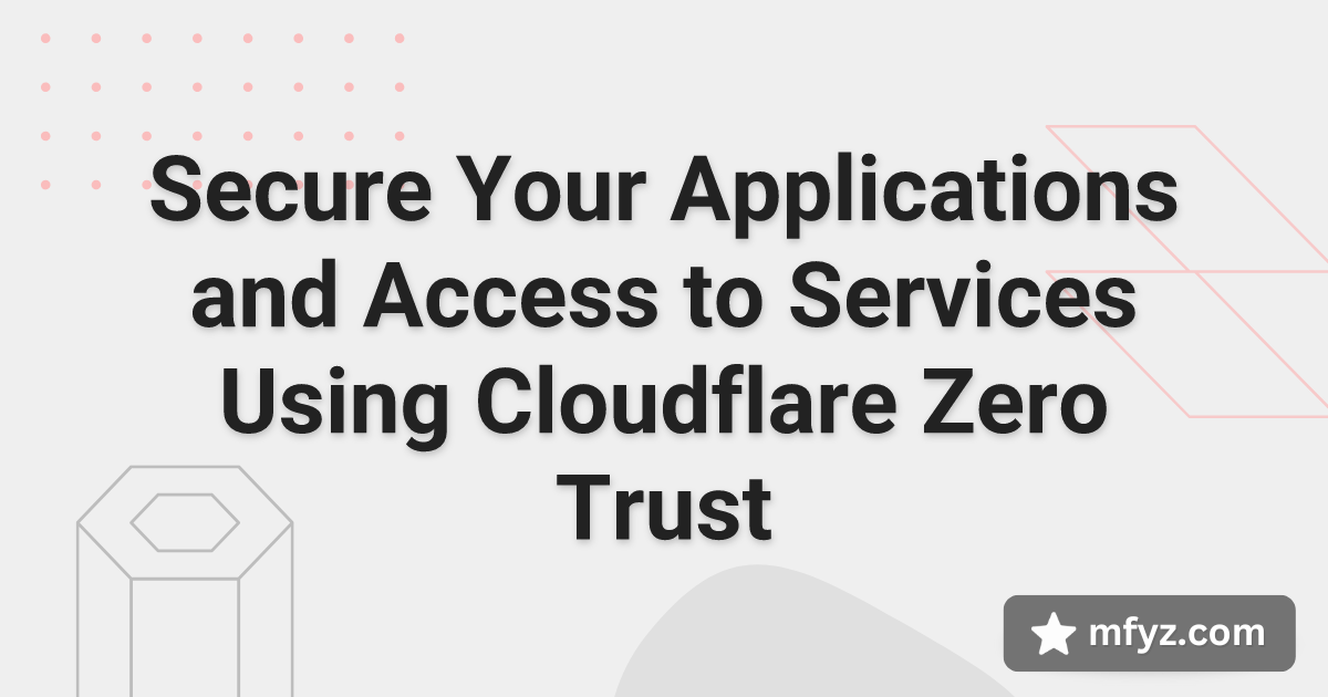 Secure Your Applications and Access to Services Using Cloudflare Zero Trust