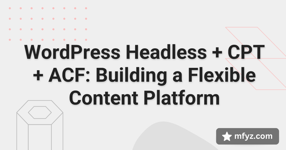 WordPress Headless + CPT + ACF: Building a Flexible Content Platform